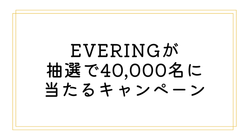 EVERINGが抽選で40,000名に当たるキャンペーン | 生活を豊かにするガジェットブログ